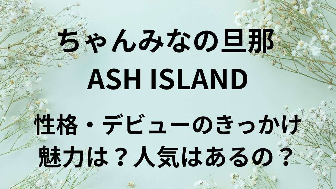 ASH ISLAND（アッシュアイランド）・年齢・顔・性格・年収などプロフィール｜ちゃんみなとの熱愛についても深堀り | Korean&K ...